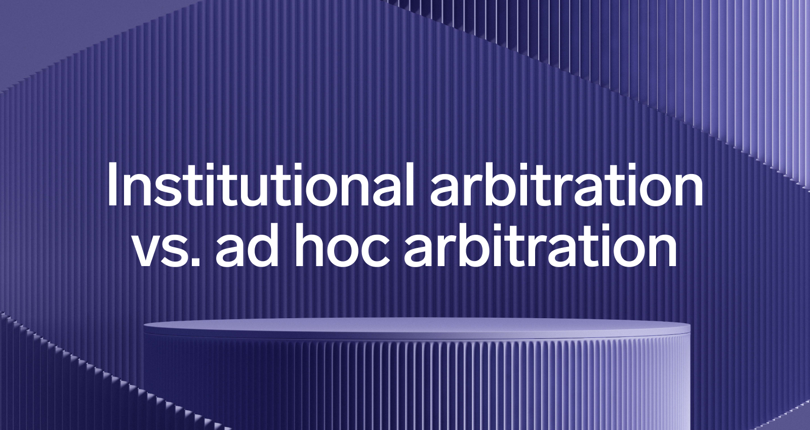 Guide: Institutional vs. Ad Hoc Arbitration - SCC Arbitration Institute